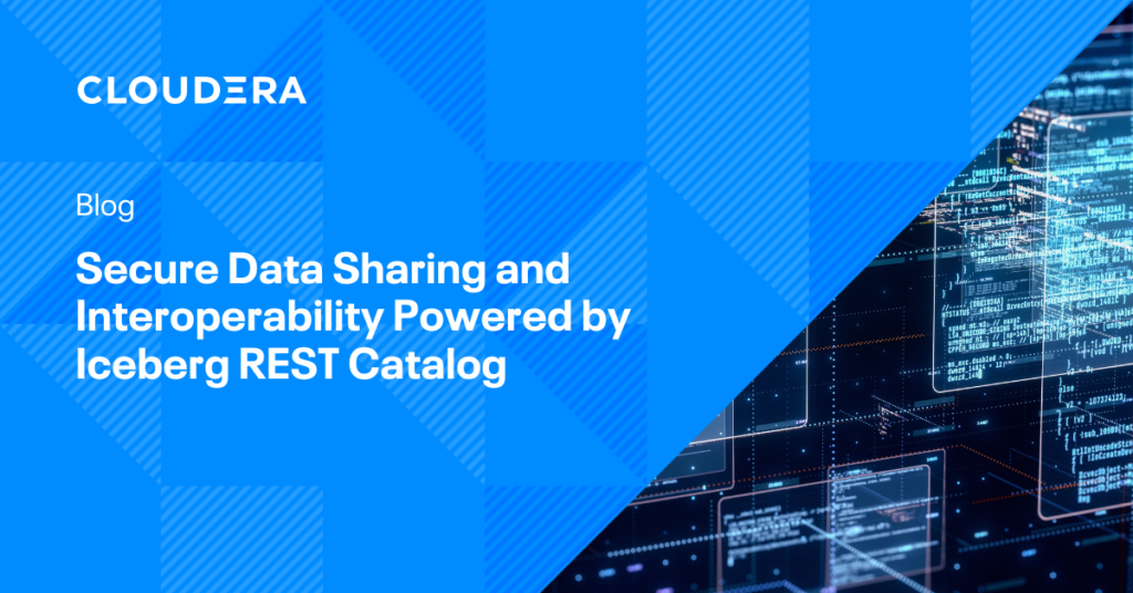 Secure Data Sharing and Interoperability Powered by Iceberg REST Catalog | Blog | Cloudera